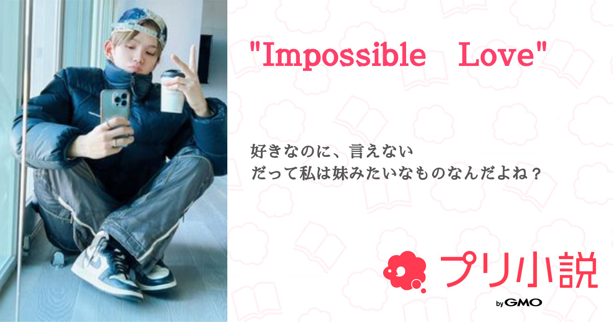 第7話： （"Impossible Love"）｜無料スマホ夢小説ならプリ小説 byGMO